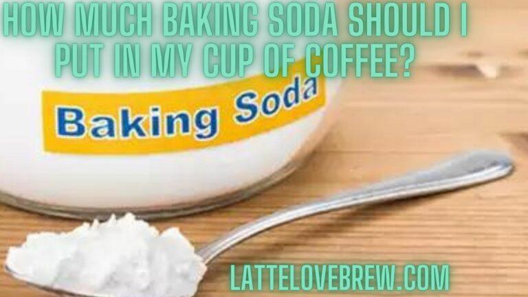 How Much Baking Soda Should I Put In My Cup Of Coffee? - Latte Love Brew